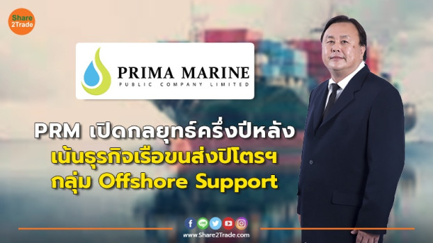 PRM เปิดกลยุทธ์ครึ่งปีหลัง เน้นธุรกิจเรือขนส่งปิโตรฯ - กลุ่ม Offshore Support | Share2Trade